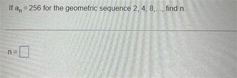 Solved If An 256 For The Geometric Sequence 2 4 8 … Find N