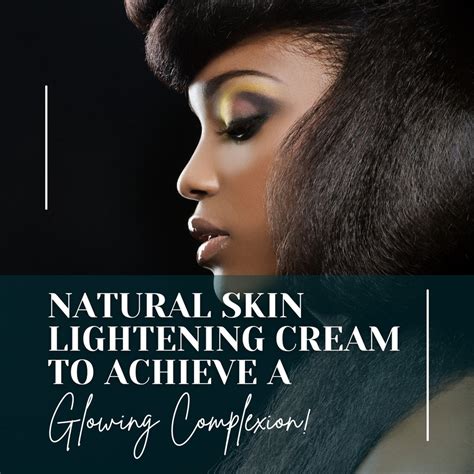 Natural Skin Lightening Cream To Achieve A Glowing Complexion