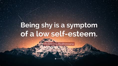 Mokokoma Mokhonoana Quote Being Shy Is A Symptom Of A Low Self Esteem”