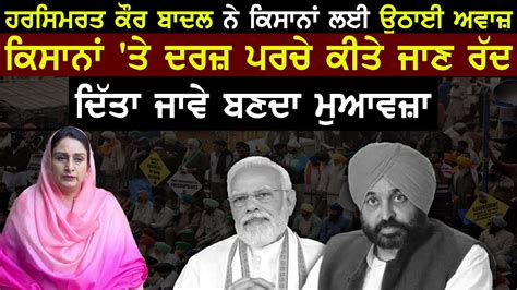 ਹਰਸਿਮਰਤ ਕੌਰ ਬਾਦਲ ਨੇ ਕਿਸਾਨਾਂ ਲਈ ਉਠਾਈ ਅਵਾਜ਼ ਕਿਸਾਨਾਂ ਤੇ ਦਰਜ਼ ਪਰਚੇ ਕੀਤੇ