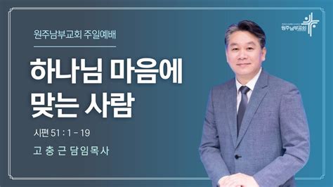 원주교회 원주남부교회 주일예배 하나님 마음에 맞는 사람 고충근목사 2024211 Youtube