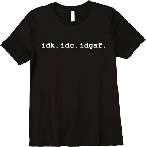 Perfect Idk Idc Idgaf Funny Sassy I Dont Care Everyday T Shirts Tees