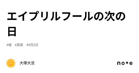 エイプリルフールの次の日｜大塚大豆