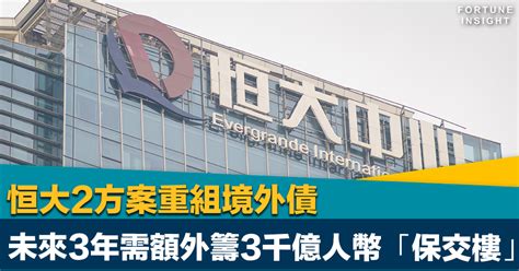 恒大危機｜恒大2方案重組境外債 未來3年需額外籌3000億人幣「保交樓」 Fortune Insight