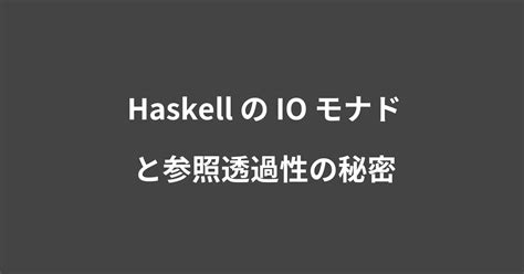 haskell の io モナドと参照透過性の秘密 webシステム開発／教育ソリューションのタイムインターメディア