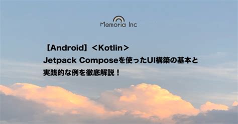 AndroidKotlinJetpack Composeを使ったUI構築の基本と実践的な例を徹底解説 株式会社メモリアインク