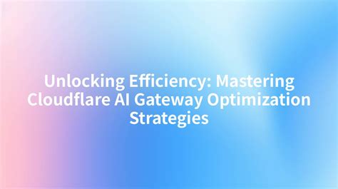 Unlocking Efficiency Mastering Cloudflare Ai Gateway Optimization
