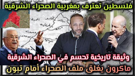 اعتراف فلسطيني بمغربية الصحراء الشرقية بوثائق تاريخية، و ماكرون يغلق