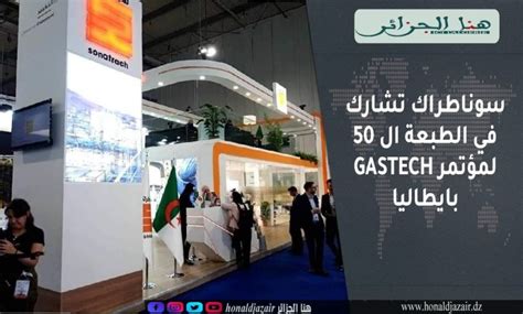 سوناطراك تشارك في الطبعة ال 50 لمؤتمر Gastech بايطاليا هنا الجزائر