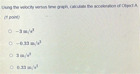 Solved Using The Velocity Versus Time Graph Calculate The Acceleration Of Object A Point