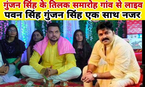 गुंजन सिंह तिलक समारोह में क्या पहुंचे पवन सिंह गांव से लाइव गुंजन सिंह