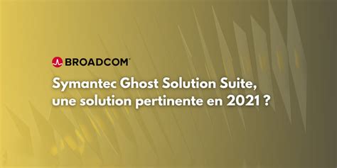 Présentation De Broadcom Symantec Ghost Solution Suite • Dmi