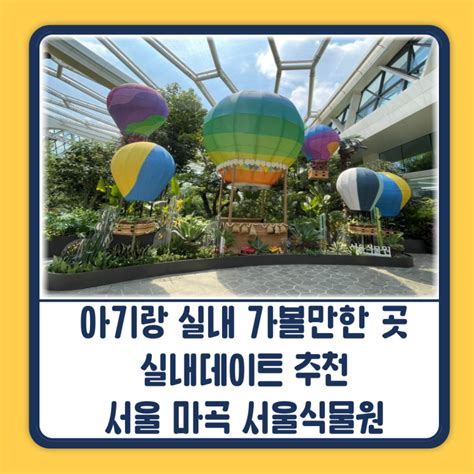 아기랑 실내 가볼만한 곳 실내데이트 추천 서울 마곡 서울식물원 네이버 블로그