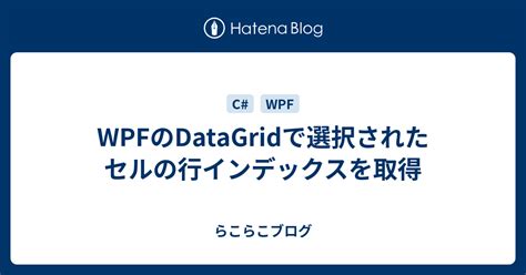 WPFのDataGridで選択されたセルの行インデックスを取得 らこらこブログ