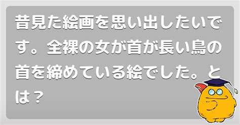 昔見た絵画を思い出したいです全裸の女が首が長い鳥の首を締めている絵でしたとは コロモー