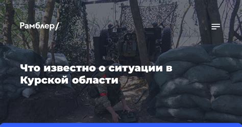 Что известно о ситуации в Курской области Рамблер новости