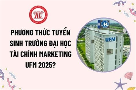 Phương Thức Tuyển Sinh Ufm 2025 Trường Đại Học Tài Chính Marketing