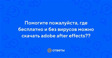 Ответы Mail Помогите пожалуйста где бесплатно и без вирусов можно скачать Adobe After Effects