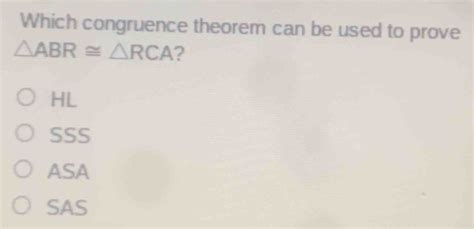 Solved Which Congruence Theorem Can Be Used To Prove Abr≌ Rca Hl Sss