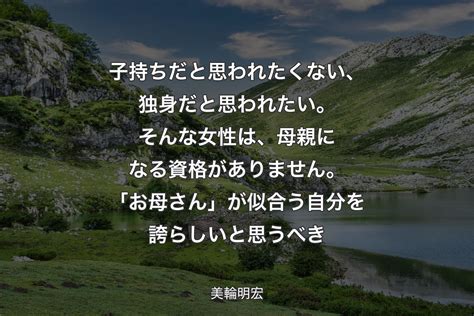 【背景1】子持ちだと思われたくない、独身だと思われたい。そんな女性は、母親になる資格がありません。「お母さん」が似合う自分を誇らしいと思うべき