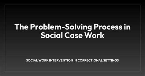 The Problem Solving Process In Social Case Work • Social Work Institute