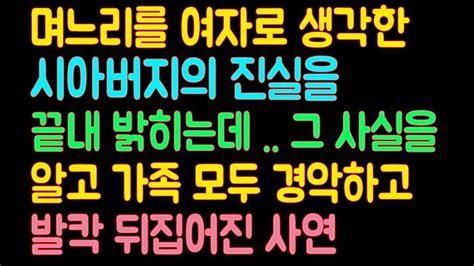 실화사연 며느리를 여자로 생각한 시아버지의 진실을 끝내 밝히는데 그 사실을 알고 가족 모두 경악하고 발칵 뒤집어진 충격적인 실화진실사연 Youtube
