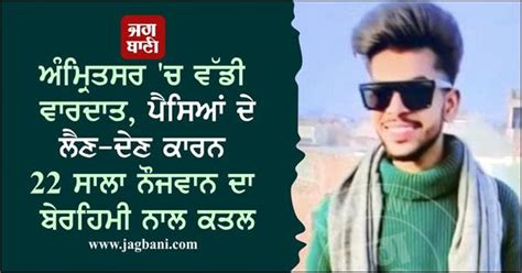 ਅੰਮ੍ਰਿਤਸਰ ਚ ਵੱਡੀ ਵਾਰਦਾਤ ਪੈਸਿਆਂ ਦੇ ਲੈਣ ਦੇਣ ਕਾਰਨ 22 ਸਾਲਾ ਨੌਜਵਾਨ ਦਾ