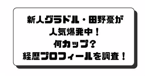 新人グラドル・田野憂が人気爆発中！何カップ？経歴やプロフィールを調査！ サカマキフラッシュ