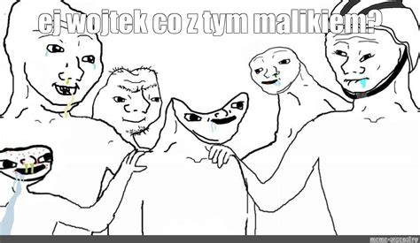 Meme Ej Wojtek Co Z Tym Malikiem All Templates Meme
