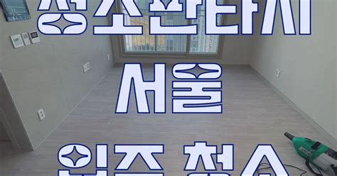 청소판타지 서울 입주청소 ⭐청소판타지⭐입주청소 이사청소 특수청소 젊은청년 숨고 숨은고수