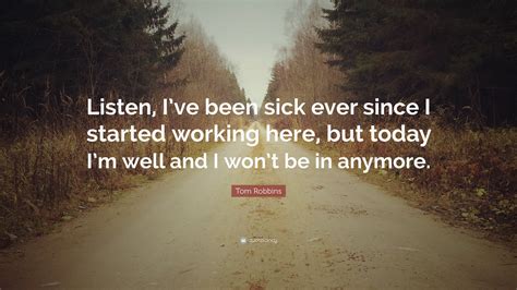 Tom Robbins Quote Listen Ive Been Sick Ever Since I Started Working