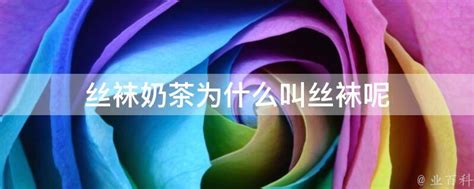 丝袜奶茶为什么叫丝袜呢 业百科