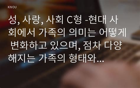 성 사랑 사회 C형 현대 사회에서 가족의 의미는 어떻게 변화하고 있으며 점차 다양해지는 가족의 형태와 친밀한 관계의 양상을 사회적으로 수용하는 것이 왜 중요한지에