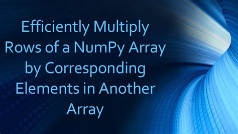 Efficiently Multiply Rows Of A Numpy Array By Corresponding Elements In