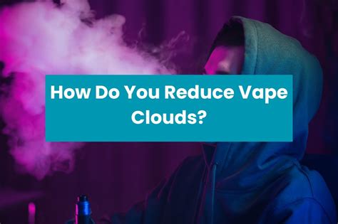 How Do You Reduce Vape Clouds