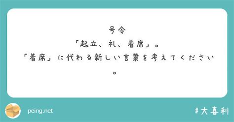 号令 「起立、礼、着席」。 「着席」に代わる新しい言葉を考えてください。 Peing 質問箱