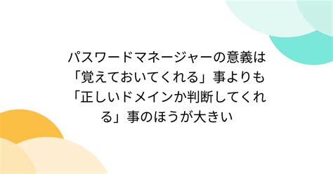 パスワードマネージャーの意義は「覚えておいてくれる」事よりも「正しいドメインか判断してくれる」事のほうが大きい Togetter