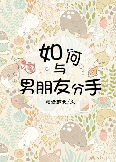 《如何与男朋友分手》糖渍萝北晋江文学城【原创小说言情小说】
