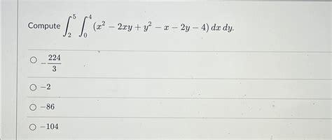 Solved Compute ∫25∫04 X2 2xy Y2 X 2y 4 Dxdy 2243 2 86 104