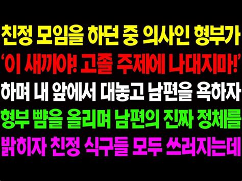 실화사연 친정 모임을 하던 중 의사인 형부가 이 새끼야 고졸 주제에 나대지마 하며 남편을 조롱하자 숨겨왔던 남편의 정체를 밝히는데 사이다 사연 감동사연 톡톡사연