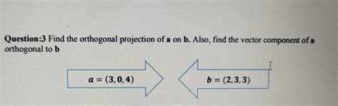 Solved Question 3 Find The Orthogonal Projection Of A On B Also Find The Vector Component Of