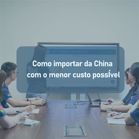 Como Importar Da China Com O Menor Custo Possível Lmt Consultoria