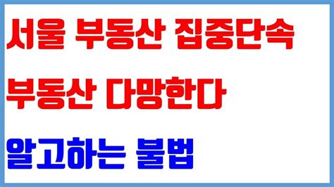 서울부동산 집중단속 공인중개사 업계반발 폐업속출 알고도 불법행위하는가쉬운부동산 Youtube