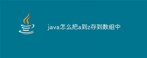 Java怎么把a到z存到数组中 美云