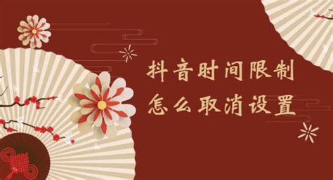 抖音时间限制怎么取消设置 只需三秒的全面操作指南 抖媒推