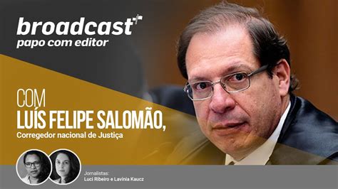 Papo Com Editor Luís Felipe Salomão Sem Decisão Sobre Juízes Lava Jato Cnj Não Faria Debate