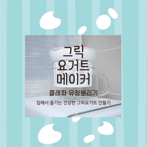 꾸덕한 그릭요거트 만들기 클래파 유청분리기로 점수 땄어요 네이버 블로그