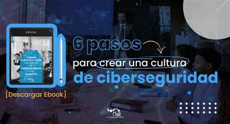 6 Pasos Clave Para Crear Una Cultura Interna De Ciberseguridad