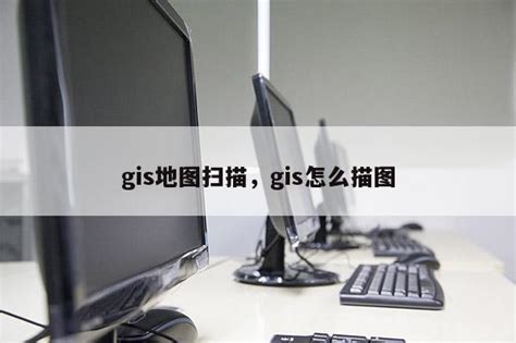 Gis地图扫描，gis怎么描图 资质参谋网