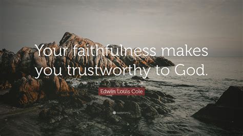 Edwin Louis Cole Quote “your Faithfulness Makes You Trustworthy To God”
